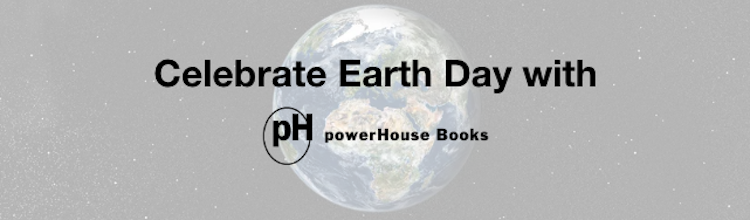 Happy Earth Day from powerHouse Books - powerHouse Books